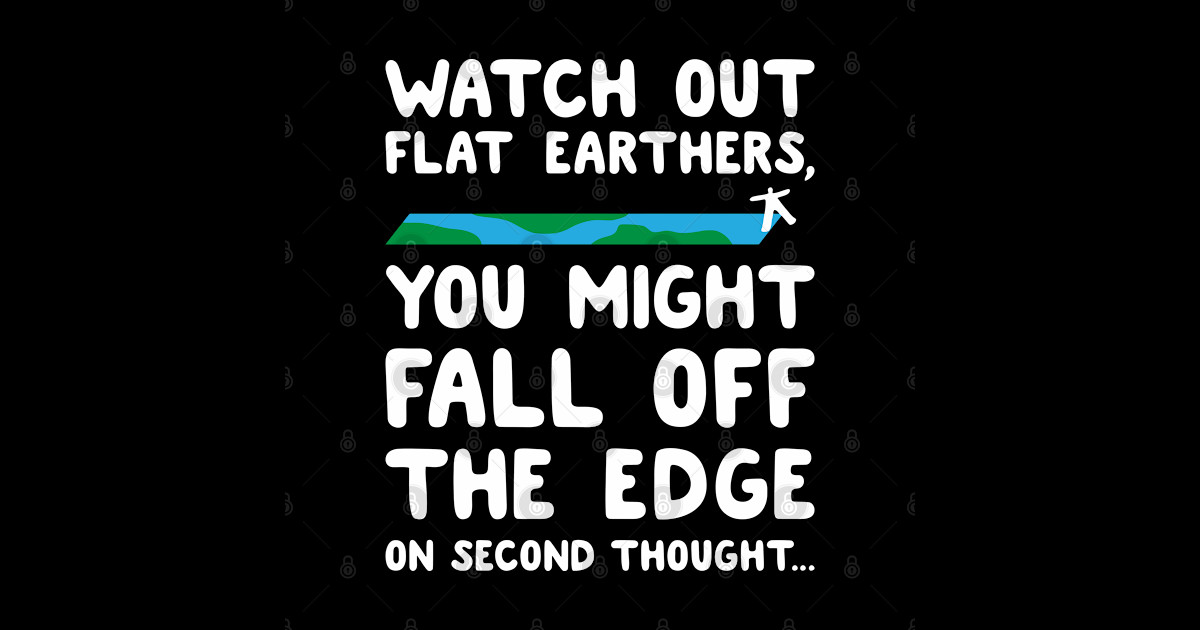 Watch Out Flat Earthers You Might Fall Off The Edge - Apparel Design ...