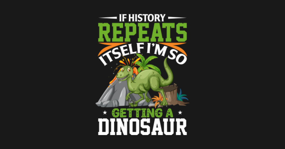 If History Repeats Itself I'm So Getting a Dinosaur - Dinosaur - T ...