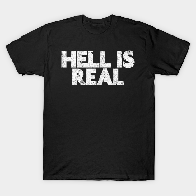 Hell Is Real - Hell - T-Shirt | TeePublic