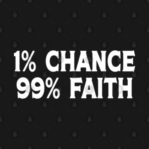 1% Chance 99% Faith - 1 Chance 99 Faith - T-Shirt | TeePublic