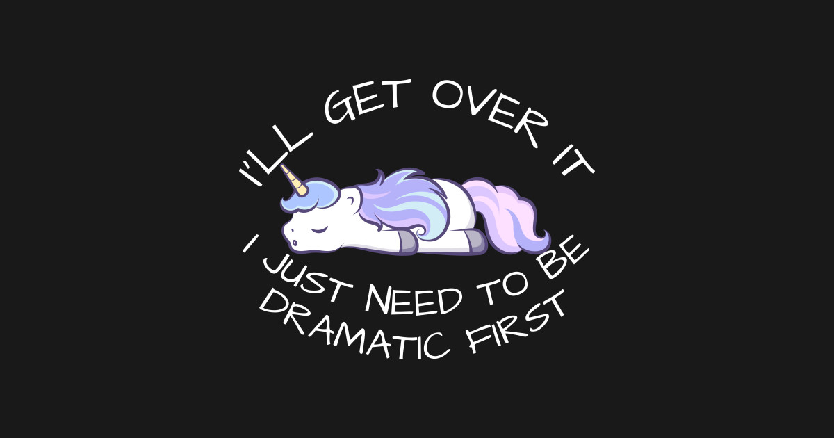 I'll Get Over It I Just Need To Be Dramatic First - Ill Get Over It I ...