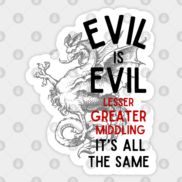 Evil is Evil - Lesser, Greater, Middling, It's All the Same ...