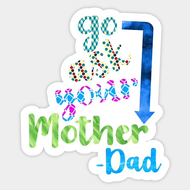 Go Ask Your Mother - Dad - Dad - Sticker | TeePublic