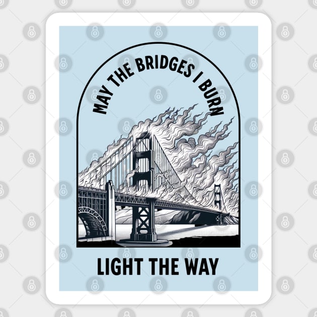 May the bridges I burn light the way - Burn Bridges - Sticker | TeePublic