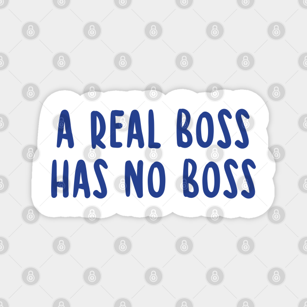 A Real Boss Has No Boss - A Real Boss Has No Boss - Magnet | TeePublic A Real Boss Has No Boss - A Real Boss Has No Boss - Magnet | TeePublic