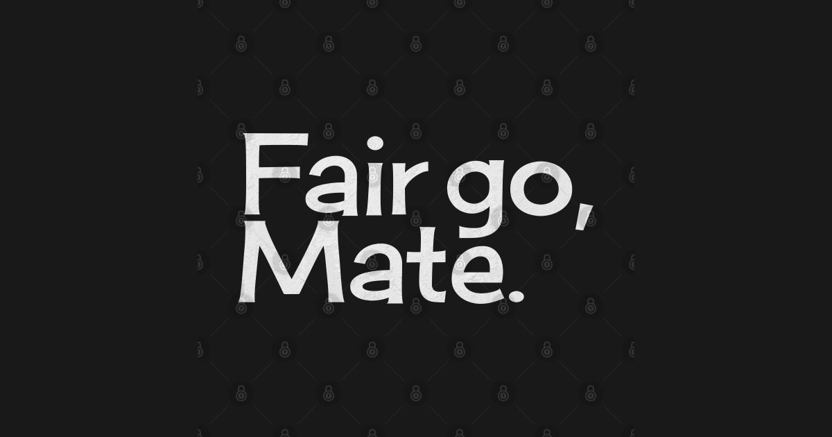 Fair Go, Mate. - Fair Go - T-Shirt | TeePublic