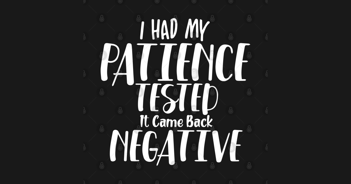I had my patience tested. - Patience - T-Shirt | TeePublic