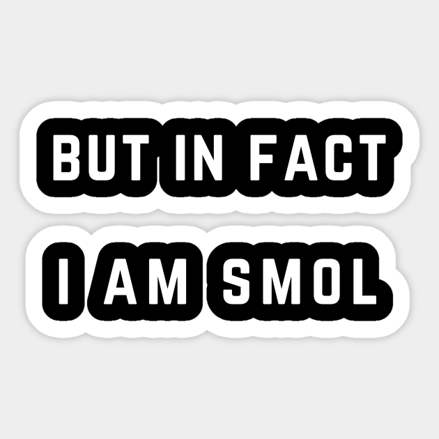 But In Fact I Am Smol (TikTok Reference) - Tiktok - Sticker | TeePublic