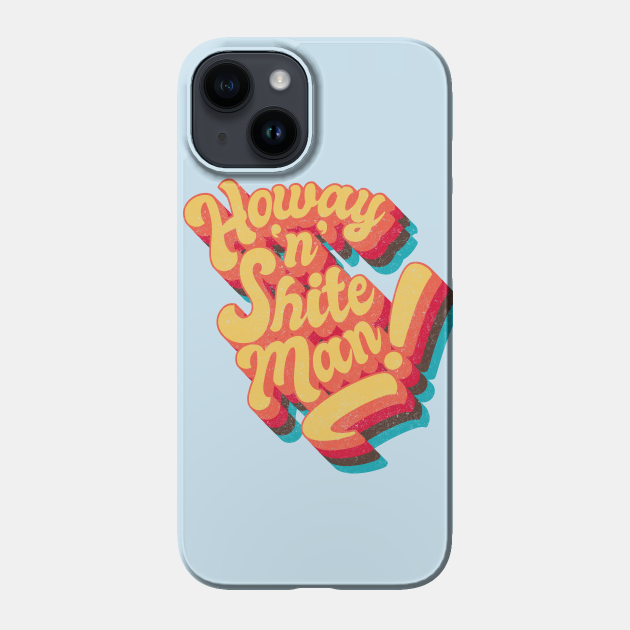 Howay 'n' Sh#te man - Howay Man - Phone Case | TeePublic