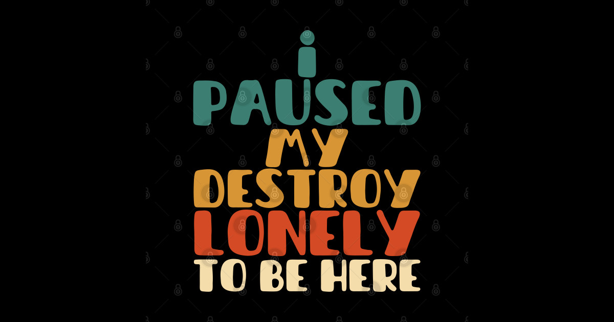 I paused my destroy lonely to be here - Destroy - Posters and Art ...