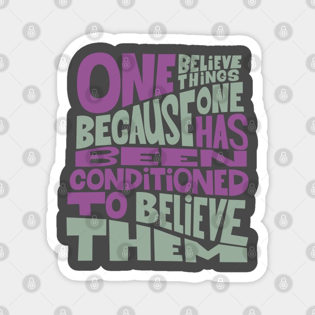 „One believes things because one has been conditioned to believe them ...