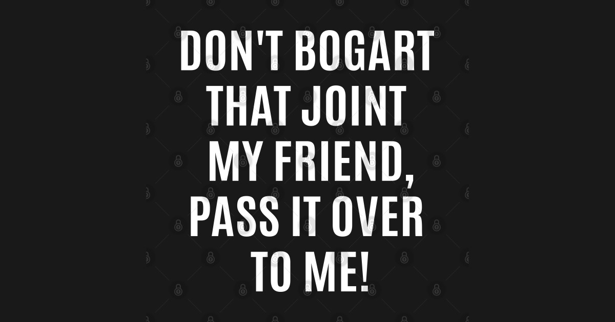 Don't Bogart That Joint - Weed Enthusiast's Delight! - Dont Bogart That Joint - T-Shirt | TeePublic