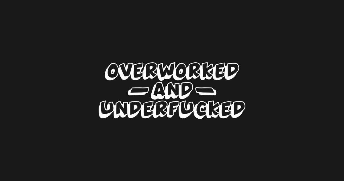 Overworked And Underfucked - Offensive Adult Humor - T-Shirt | TeePublic