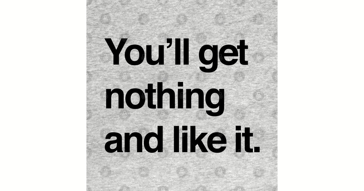You'll get nothing and like it - Youll Get Nothing And Like It - T ...