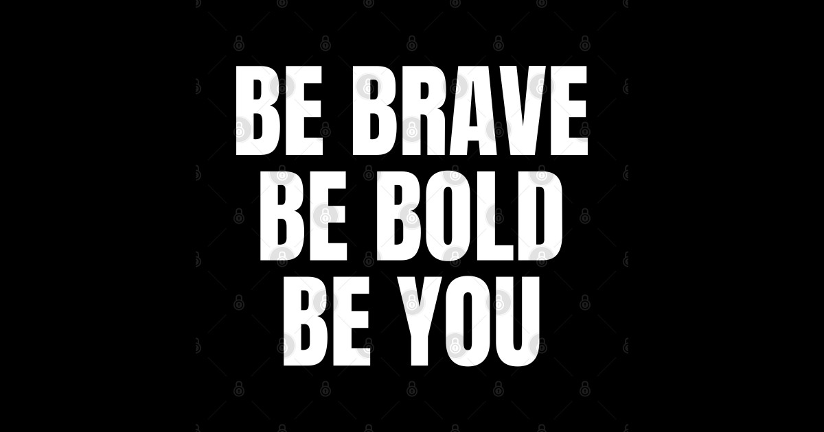 Be Brave Be Bold Be You Inspirational Motivational Quote - Be Brave ...