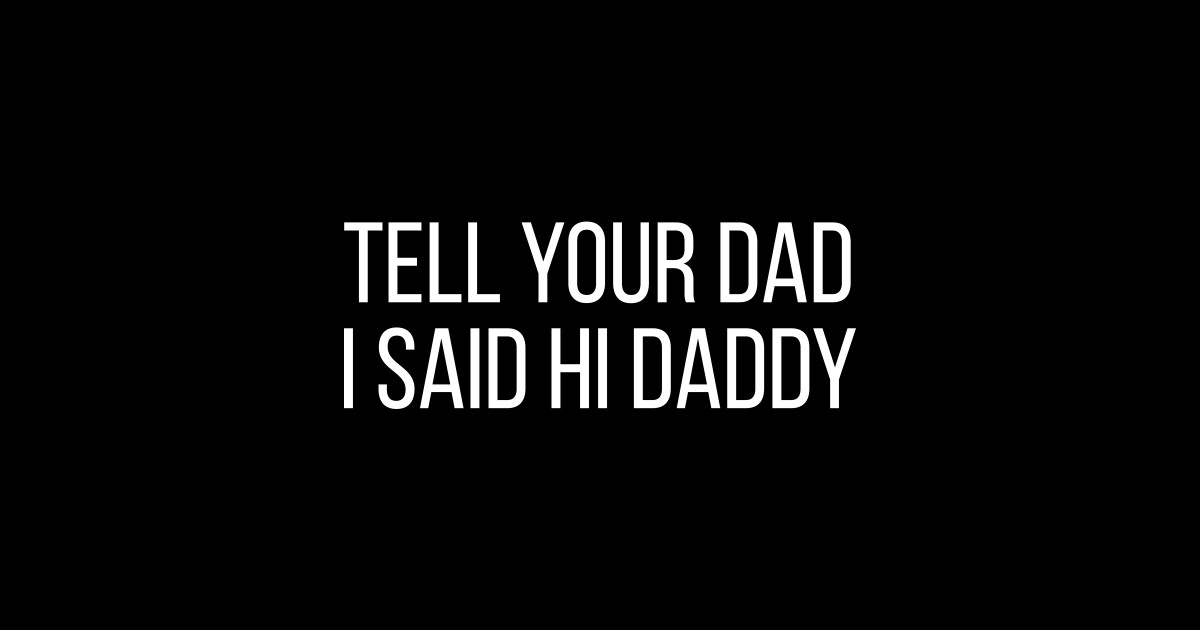 Tell Your Dad I Said Hi Daddy - Daddy - Sticker | TeePublic