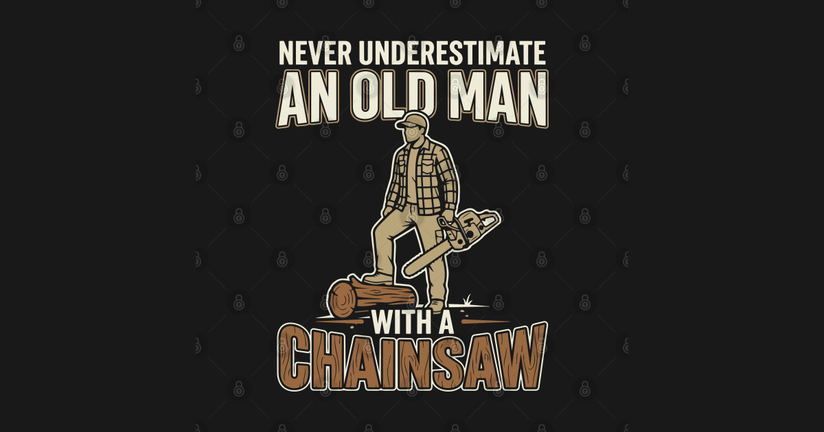 Senior Woodcutter Lumberjack Humor Never Underestimate An Old Man With ...