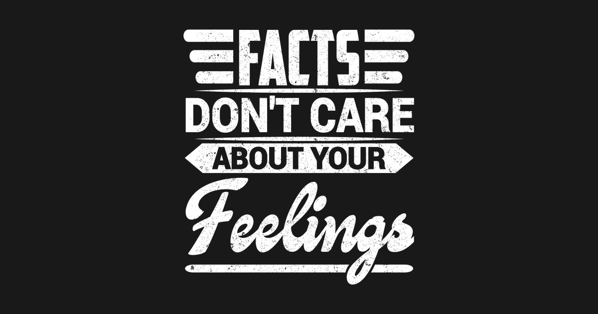 Facts Dont Care About Your Feelings Facts Dont Care About Your