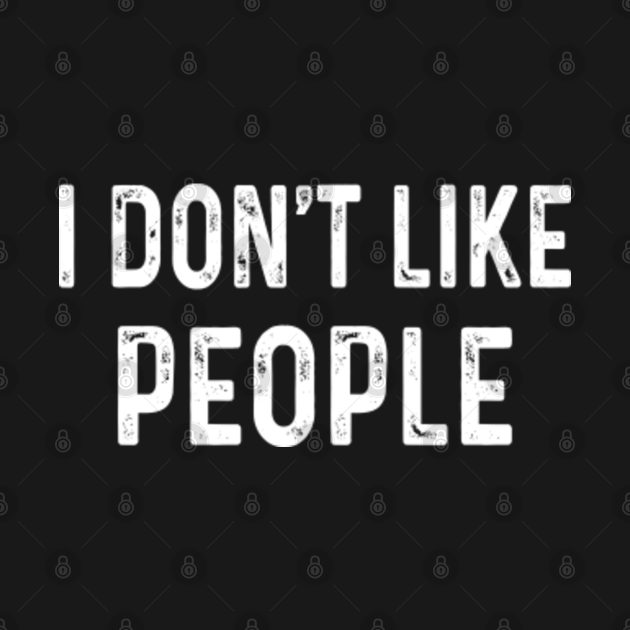 I Don't Like People - I Dont Like People - T-Shirt | TeePublic I Don't Like People - I Dont Like People - T-Shirt | TeePublic