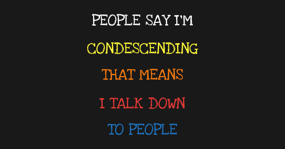 People Say I'm Condescending I Talk Down To People Funny Tee T-Shirt ...