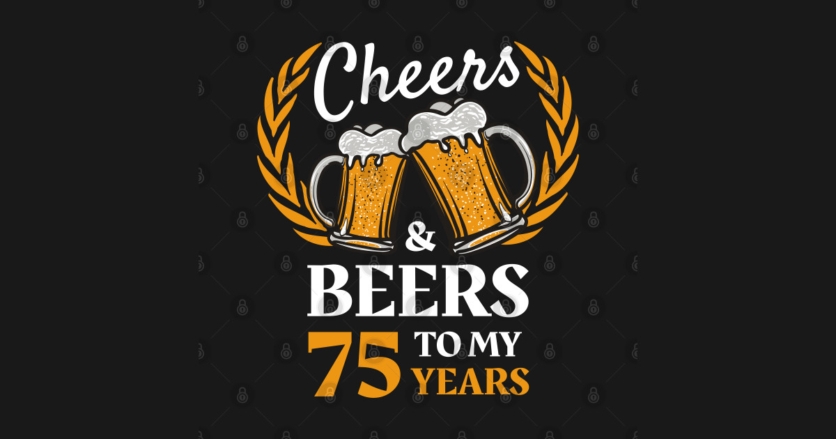75th Birthday Gift Cheers And Beers - 75th Birthday Gift Ideas - T ...