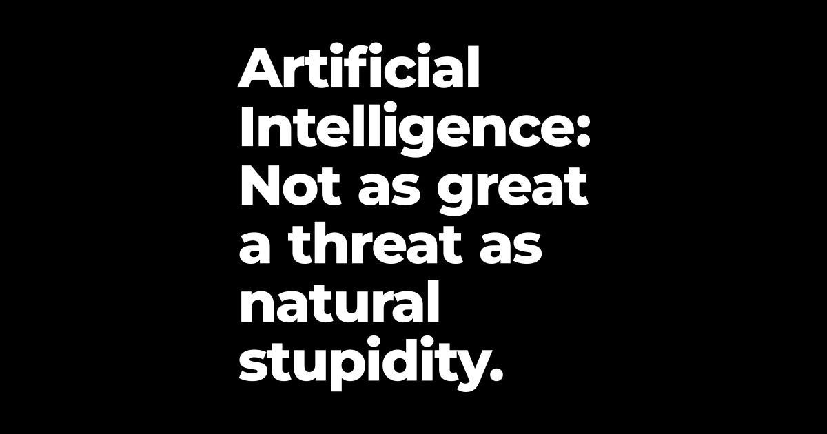 Artificial Intelligence Not As Great A Threat As Natural Stupidity ...