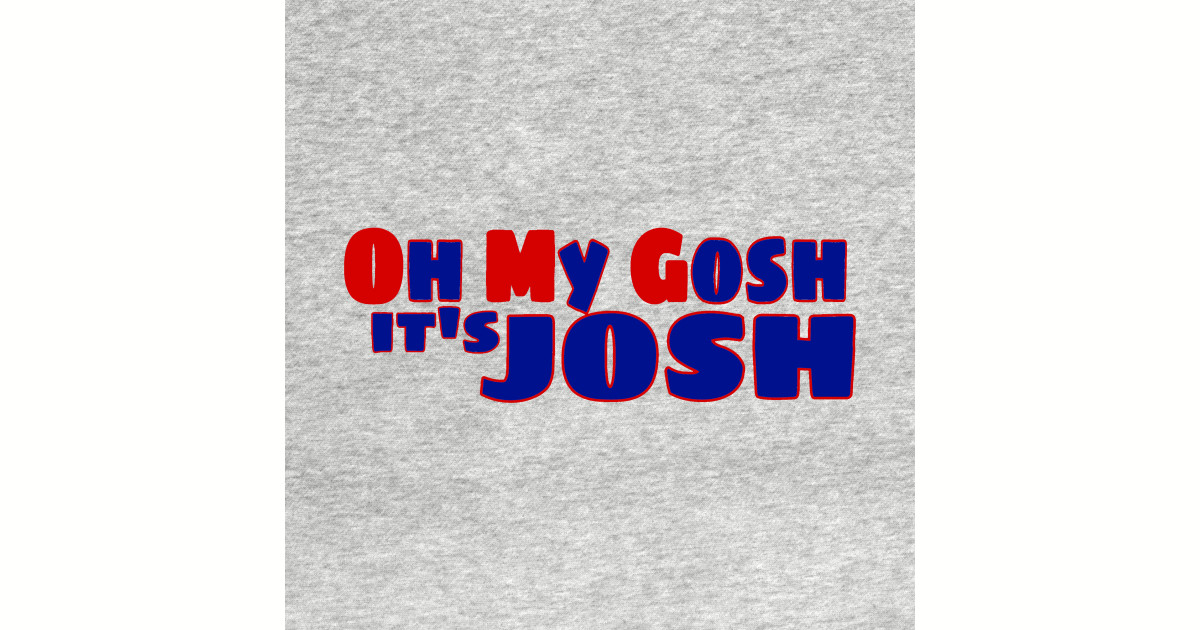 OMG it's Josh - Boy Named Josh - T-Shirt | TeePublic