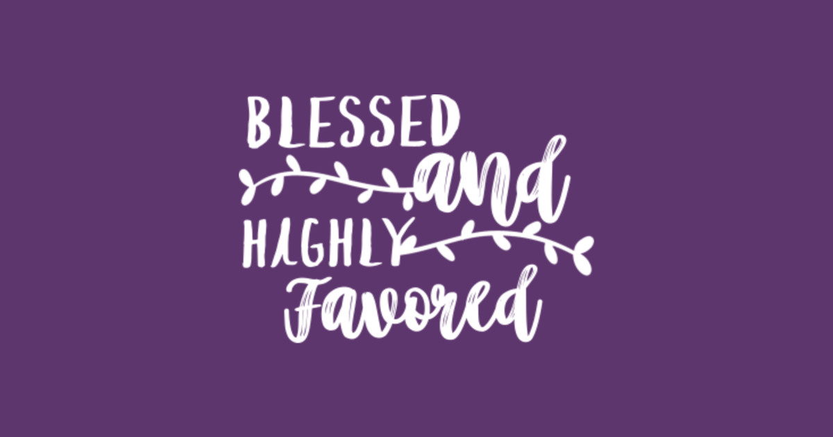 Blessed and Highly Favored - Christian - Posters and Art Prints | TeePublic