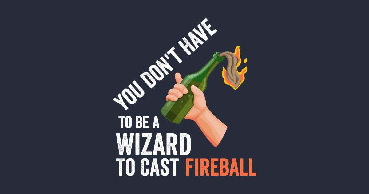 You Don't Have To Be A Wizard To Cast Fireball - You Dont Have To Be A ...