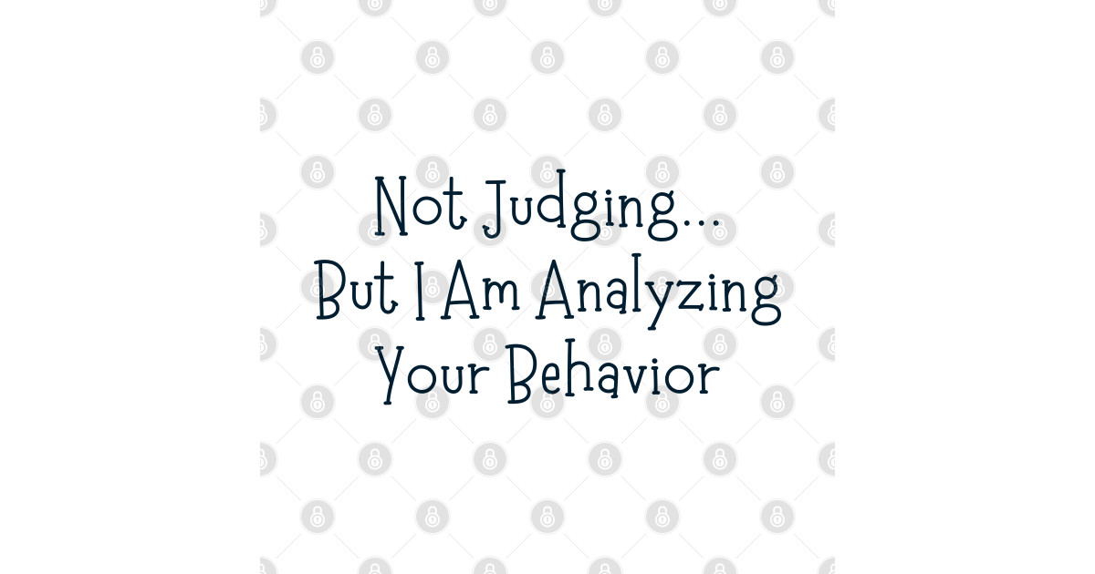 Not Judging But I Am Analyzing Your Behavior - Not Judging But I Am ...
