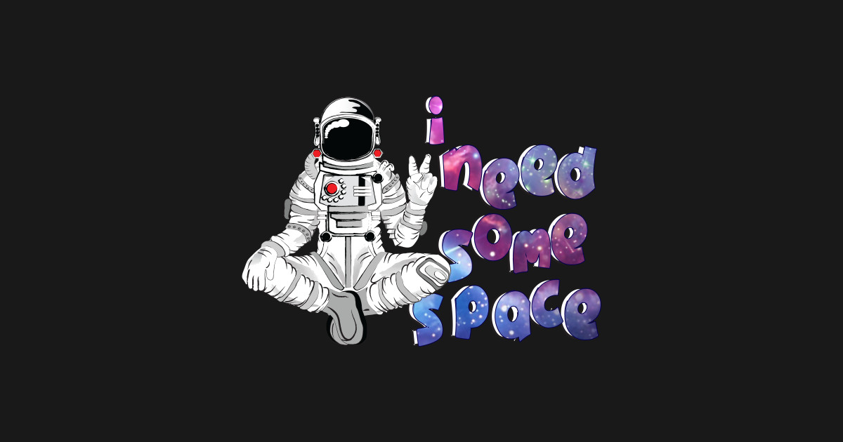 i need some space 5 - I Need Some Space - T-Shirt | TeePublic