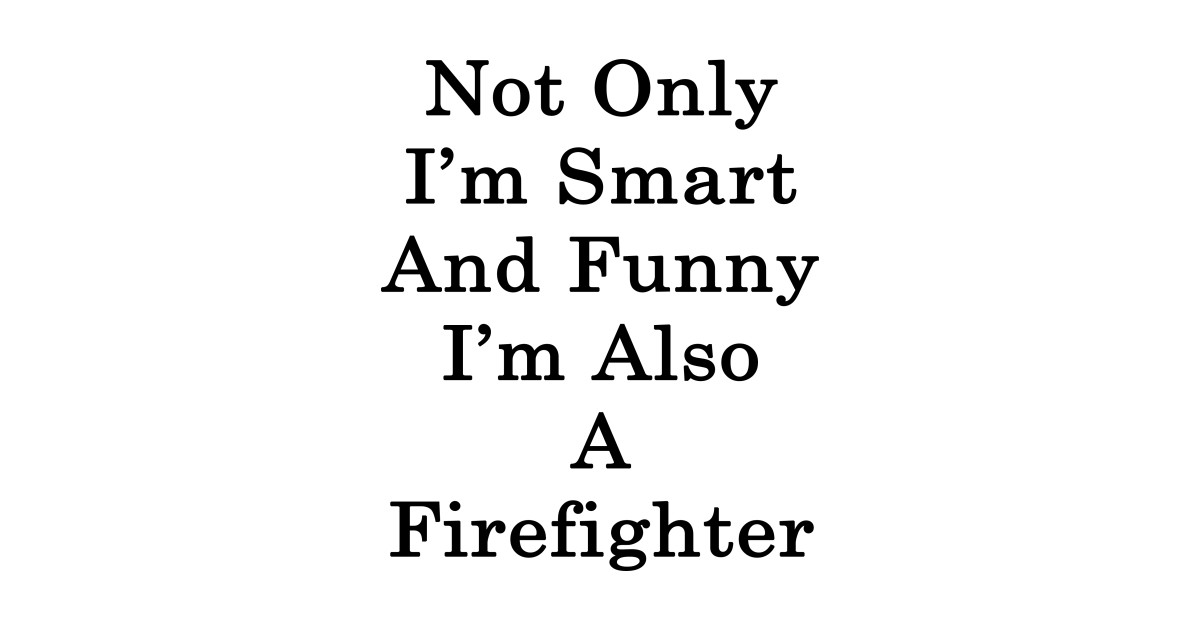 Not Only I'm Smart And Funny I'm Also A Firefighter - Firefighters - T ...