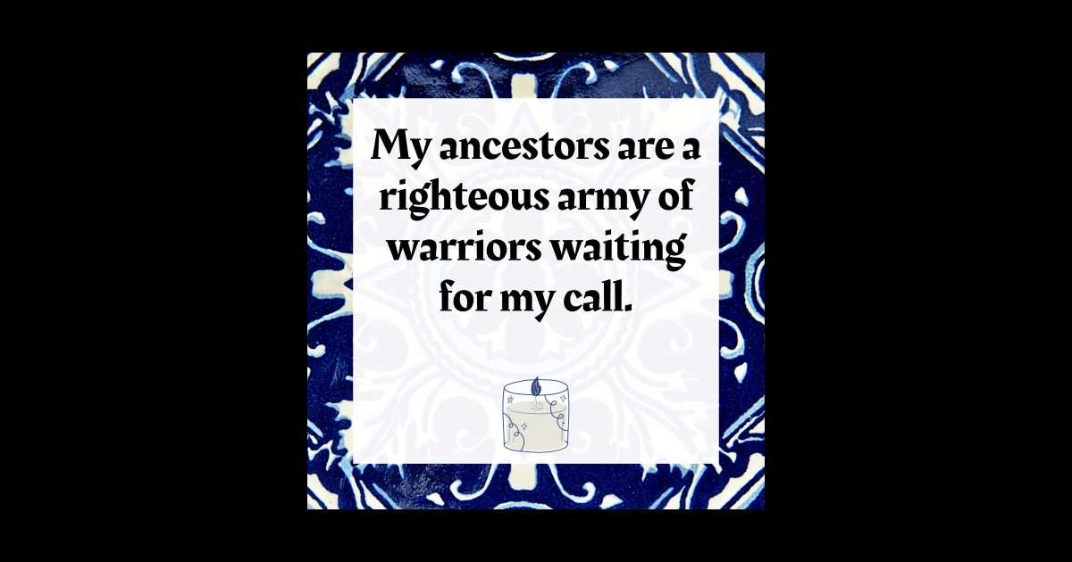 My Ancestors are a righteous army of warriors waiting for my call ...