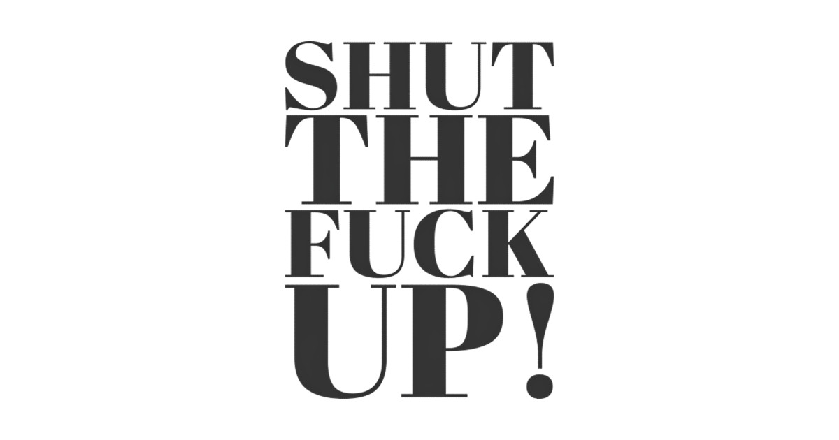 Shut The Fuck Up – Bold Statement Typography - Shut The Fuck Up - T-Shirt | TeePublic