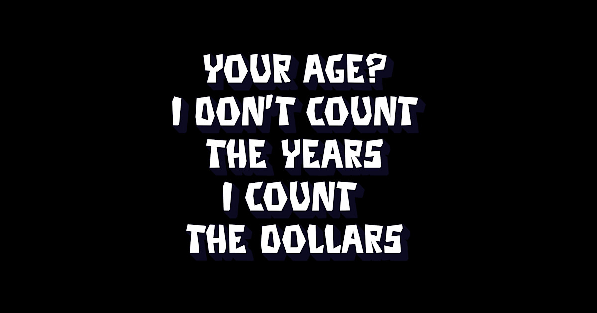 Your Age? I Don't Count The Years, I Count The Dollars - Funny Quote ...