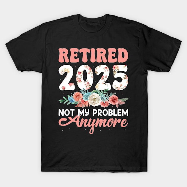 Retirement 2025 Women Retired 2025 Not My Problem Anymore Gift For Men ...