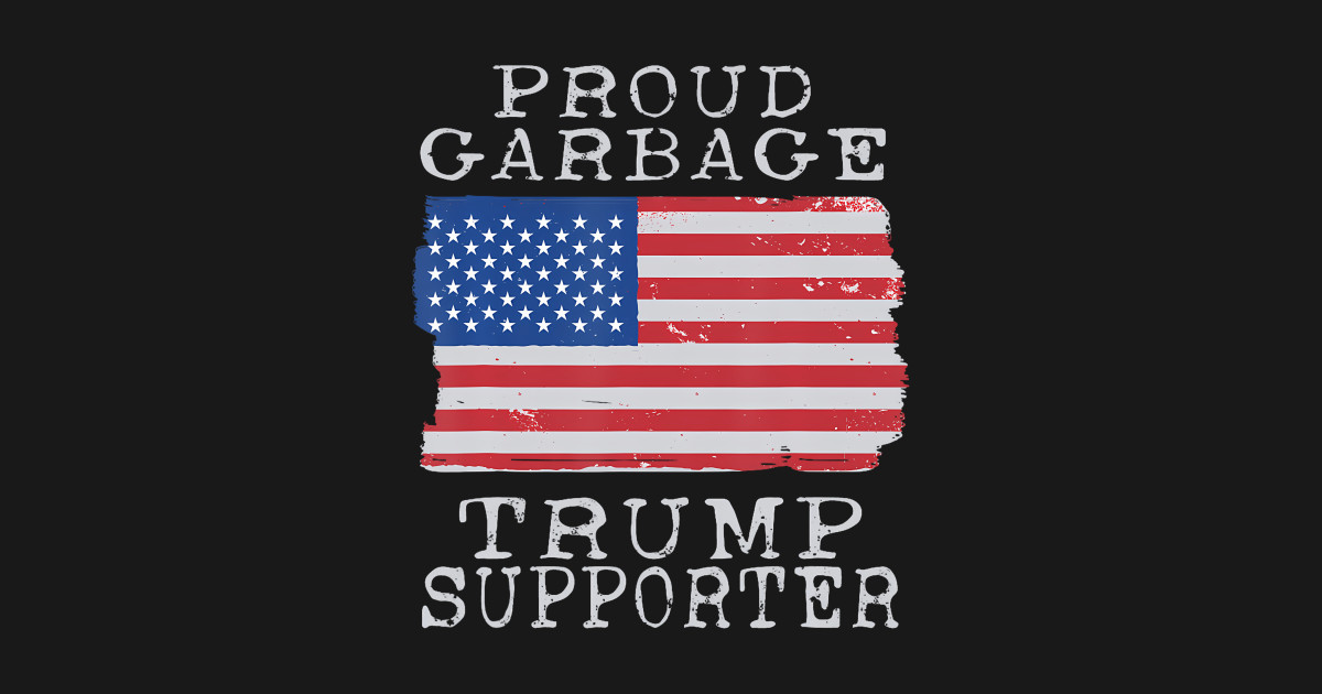 Proud Garbage Trump Supporter Pro Trump Garbage Trash - Garbage For ...