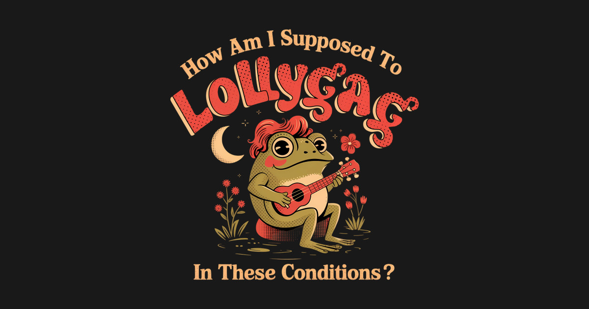 Frog How Am I Supposed To Lollygag In These Conditions - Frog Meme - T ...