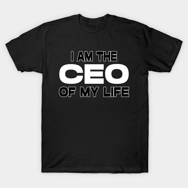 I am the ceo of my life. Motivational tshirt. - Ceo - T-Shirt | TeePublic
