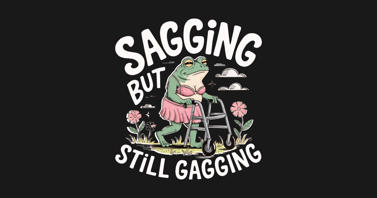 Sagging but Still Gagging - Sagging But Still Gagging - T-Shirt | TeePublic