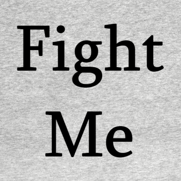 Fight Me - Fight Me - T-Shirt | TeePublic