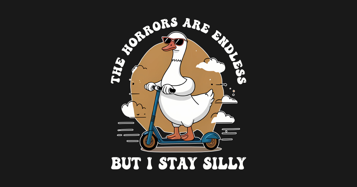 The Horrors Are Endless But I Stay Silly - Funny Goose - T-Shirt ...