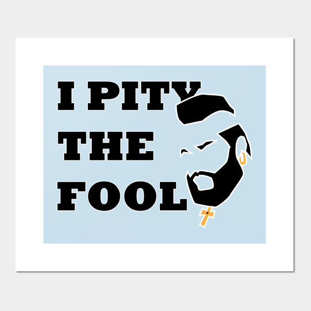 I PITY THE FOOL - MR T - Mr T - Posters and Art Prints | TeePublic