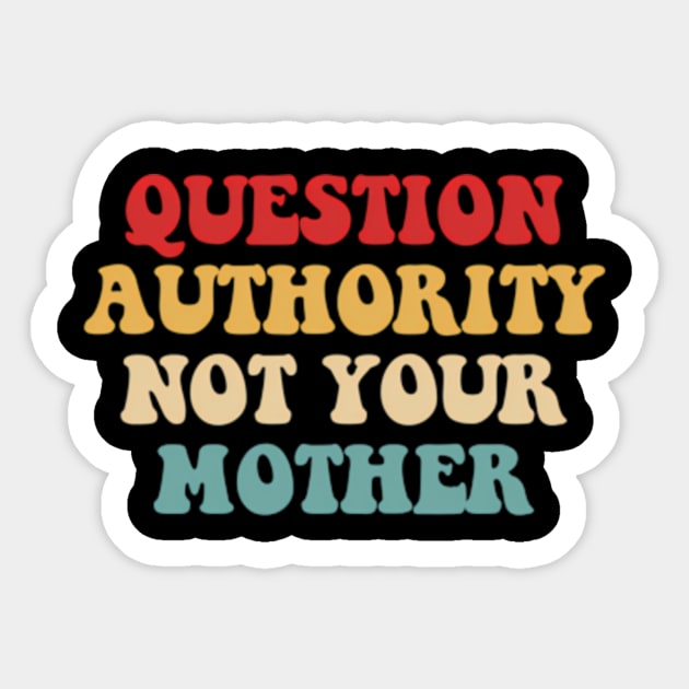 Mother'S Day Question Authority Not Your Mother - Mothers Day - Sticker ...