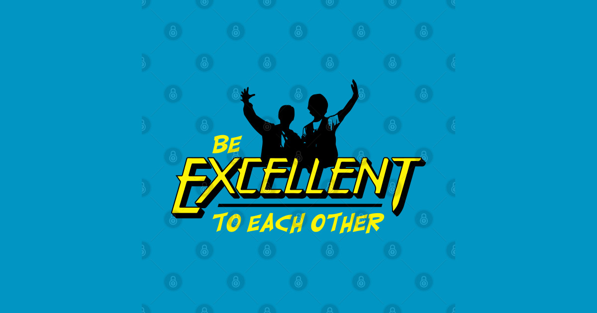 Be Excellent to Each Other - Bill And Ted - T-Shirt | TeePublic