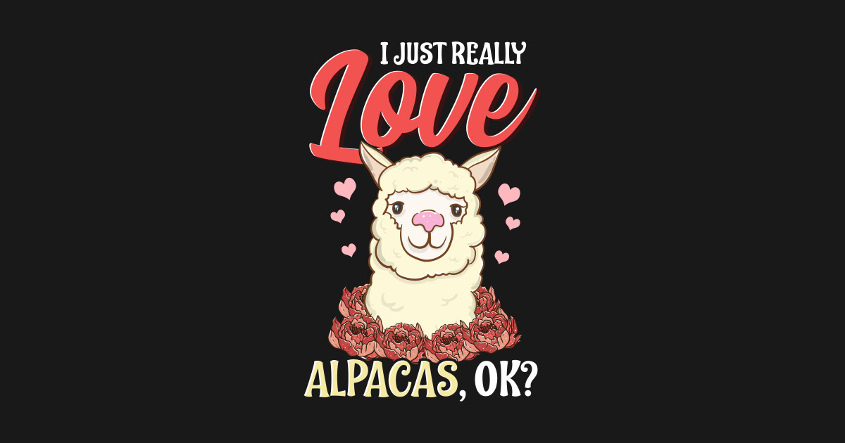 Cute & Funny I Just Really Love Alpacas, OK? - I Just Really Love ...