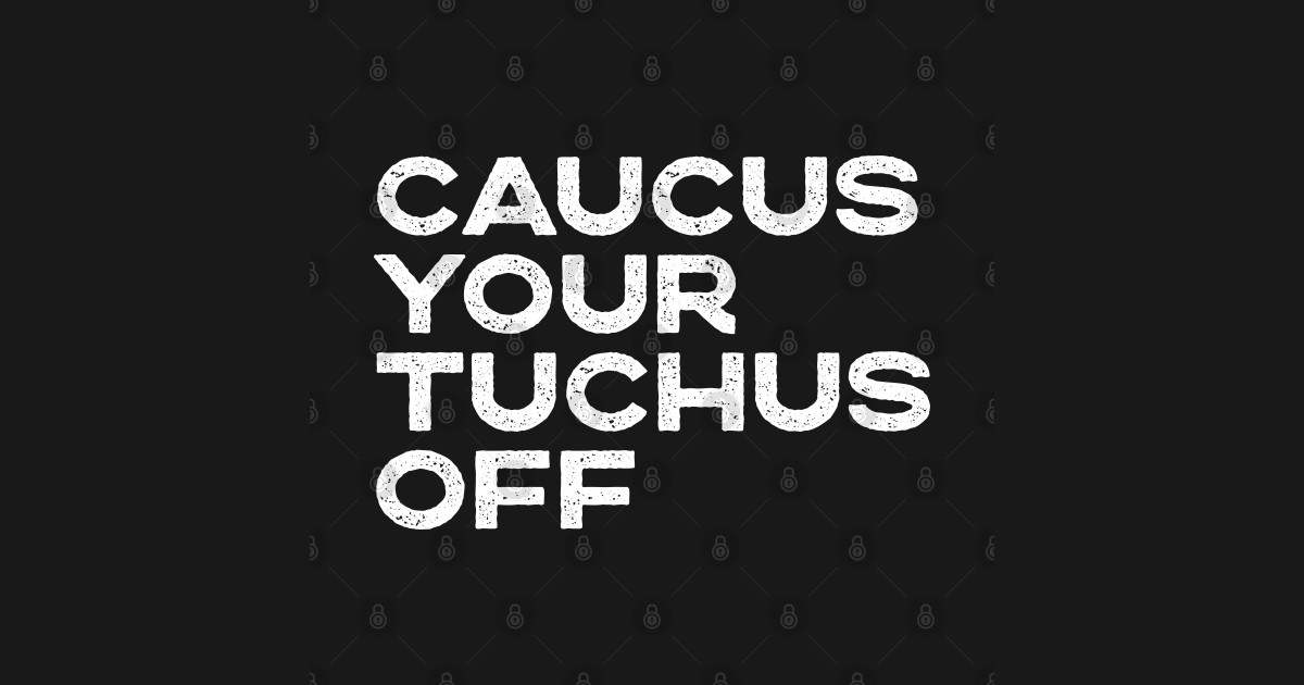 Caucus Your Tuchus Off Distressed Text - Caucus - T-Shirt | TeePublic