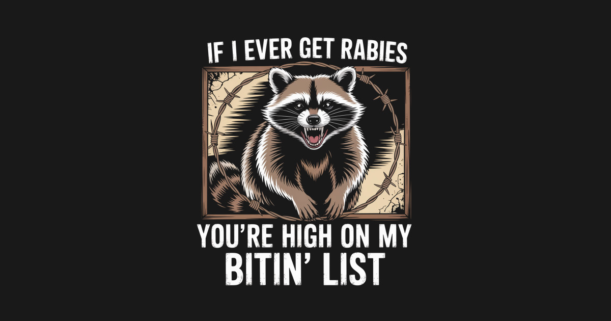 If I Ever Get Rabies You'Re High On My Bitin' List Raccoon - Bitin List ...