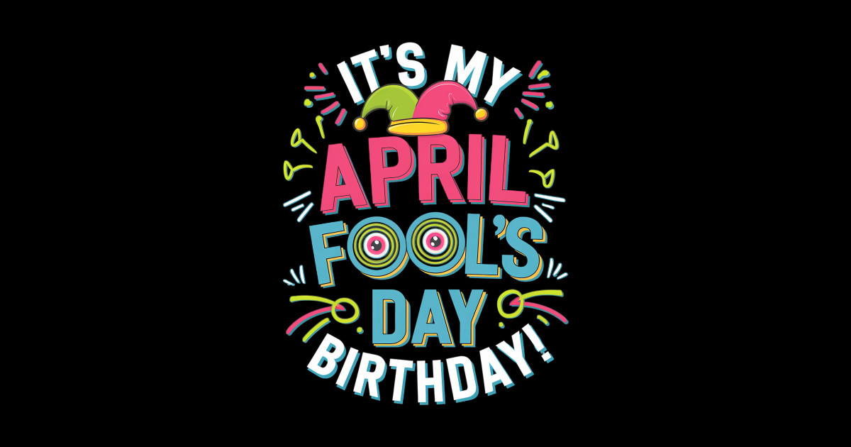 It's My April Fools Day Birthday - Its My April Fools Day Birthday ...