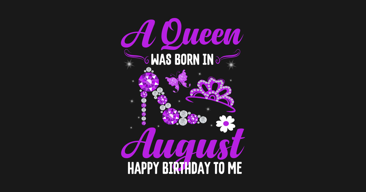 A Queen Was Born In August Happy Birthday To Me - August Birthday Gift ...